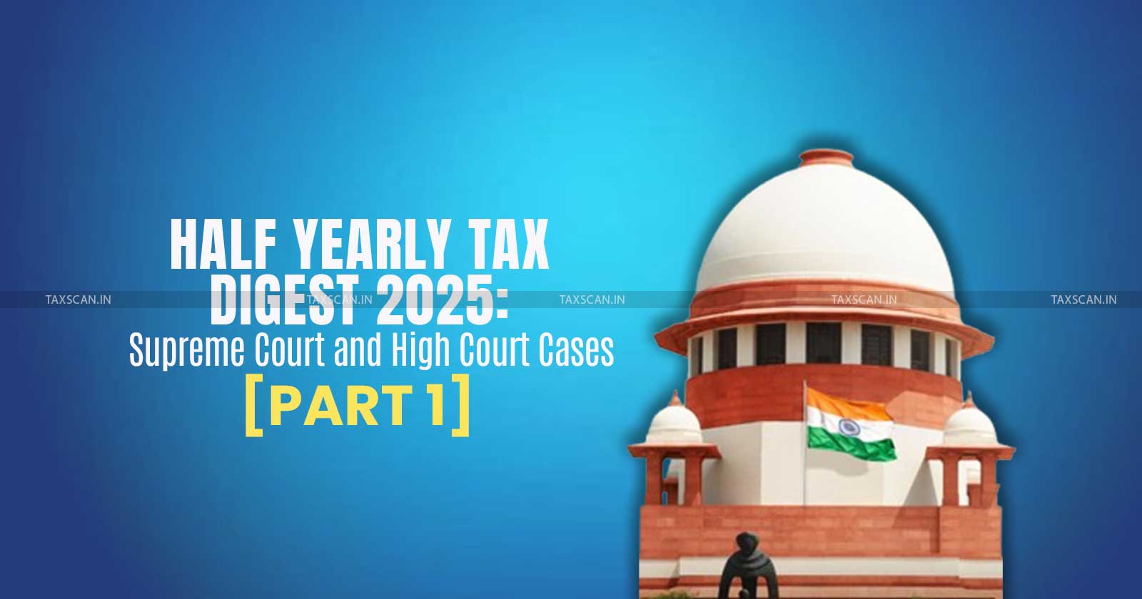 Half Yearly Tax Digest 2025: Supreme Court and High Court Cases [Part I]