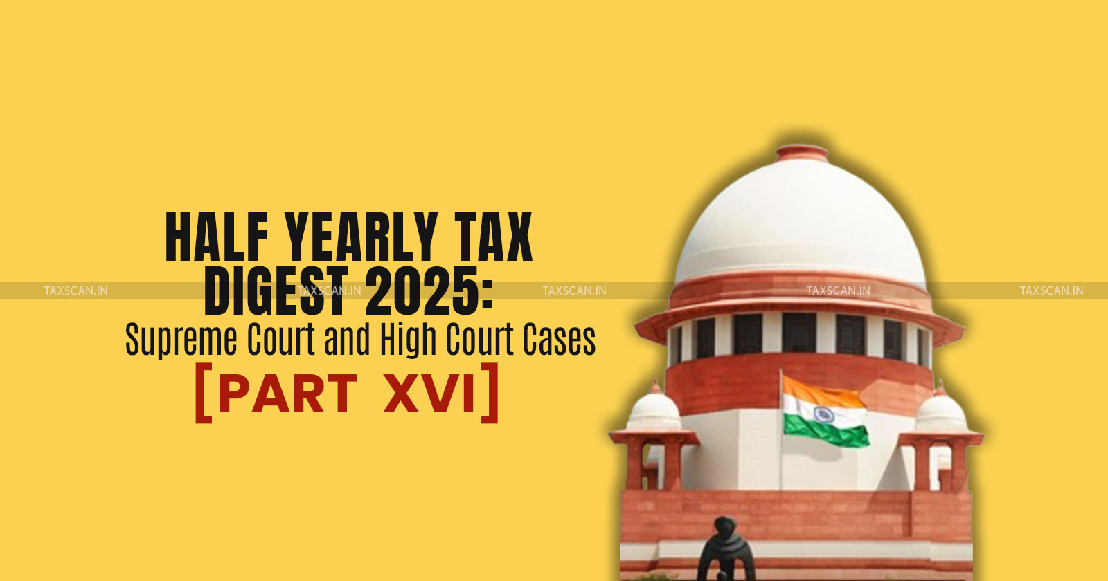 Half Yearly Tax Digest 2025: Supreme Court and High Court Cases [Part XVI]