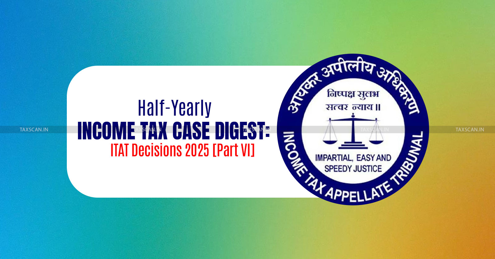 Half-Yearly Income Tax Case Digest: ITAT Decisions 2025 [Part VI]
