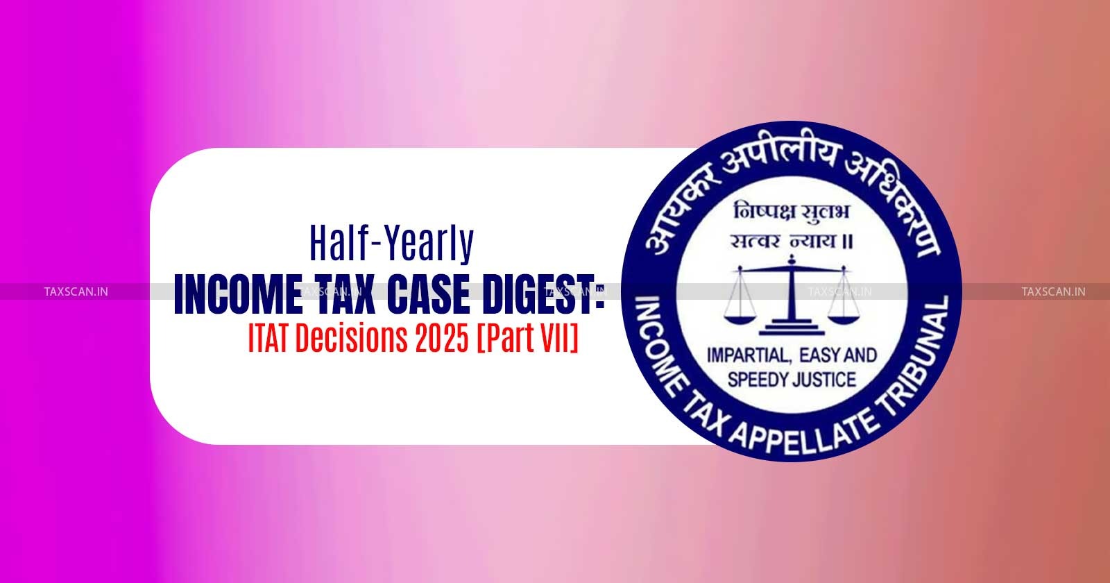 Half-Yearly Income Tax Case Digest: ITAT Decisions 2025 [Part VII]