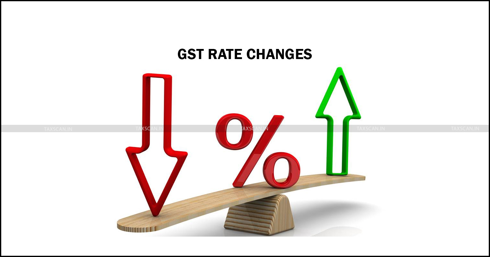 Do You Know the Upcoming GST Rate Changes? Here’s the Chart of Proposed ...