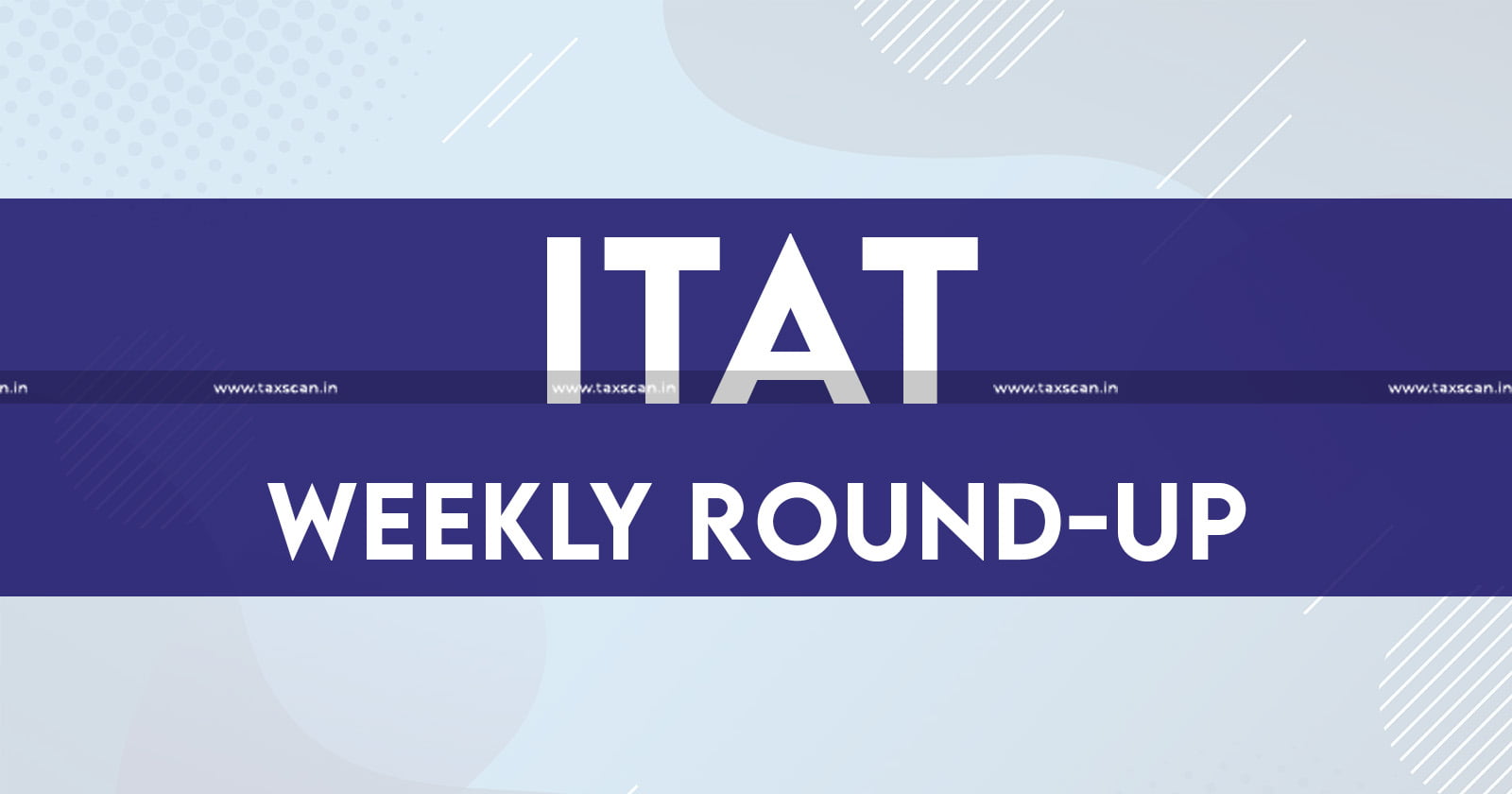 ITAT WEEKLY ROUND-UP [August 17th - August 23rd]