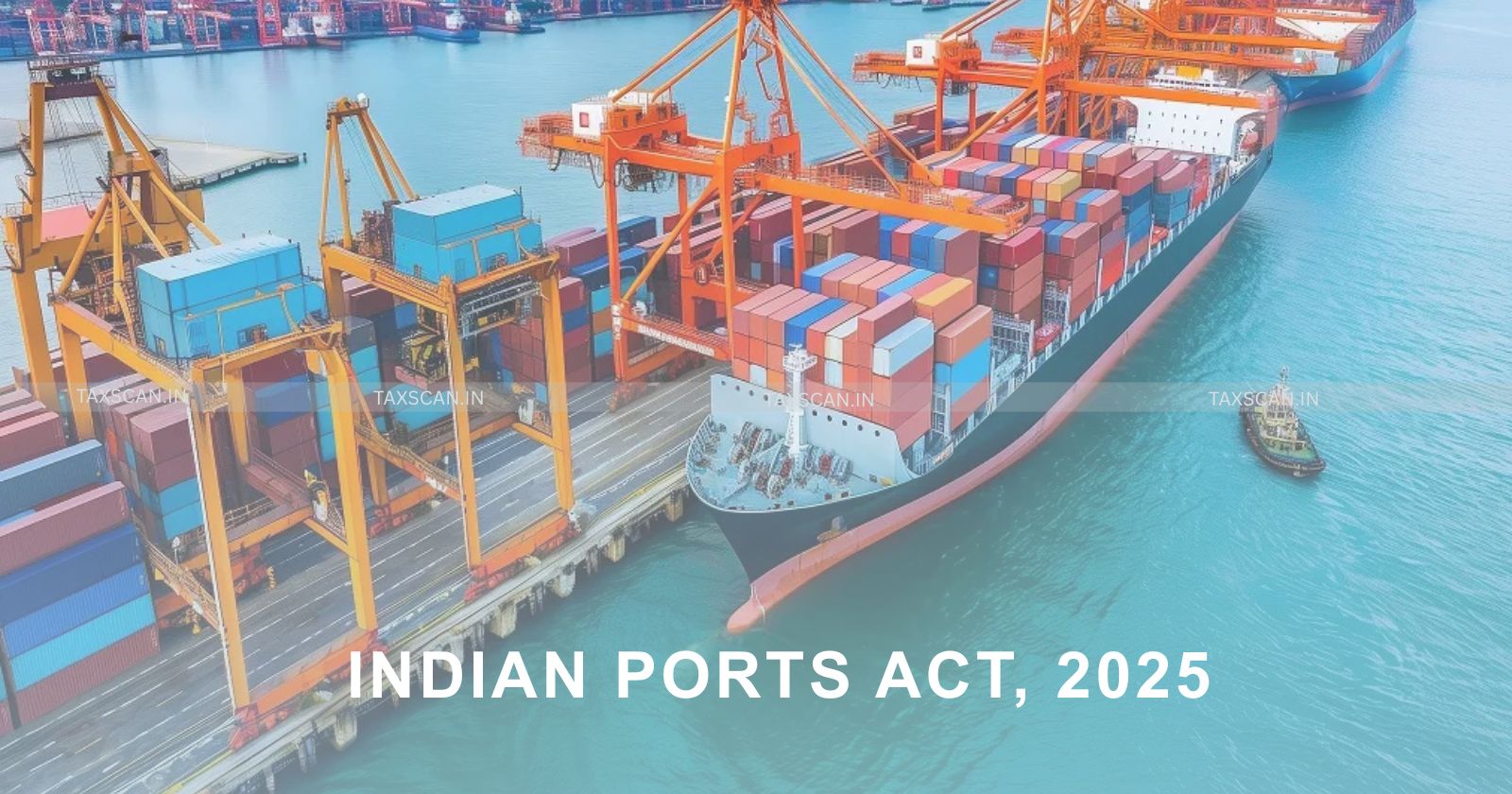 Indian Ports Act, 2025: Repealing Colonial Law, Modern Tariff Framework ...